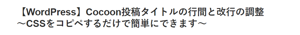 【WordPress】Cocoon投稿タイトルの行間と改行の調整 ～CSSをコピペするだけで簡単にできます～ | ranoBlog